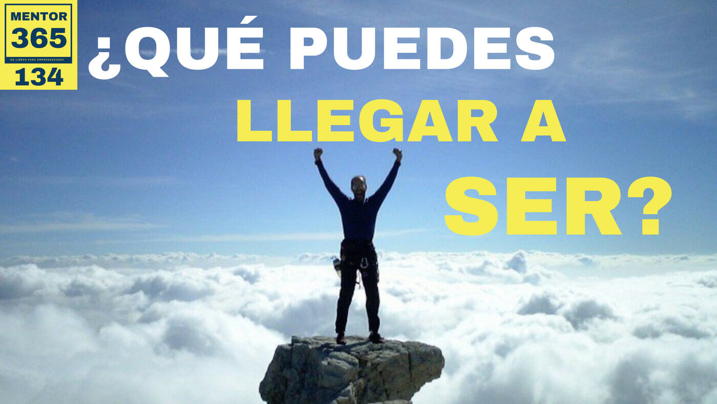 ¿Qué puedes llegar a ser? – #134 – MENTOR365 | Instituto de Emprendedores